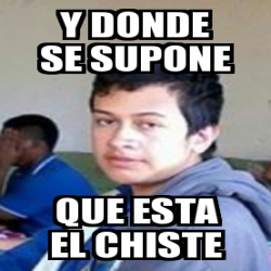 Meme Personalizado - Y donde se supone Que esta el chiste - 19043943