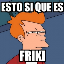 Meme Futurama Fry - Esto si que es Friki - 19405071