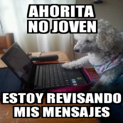 Meme Personalizado - Ahorita no joven Estoy revisando mis mensajes ...