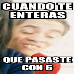 Meme Personalizado - Cuando te enteras que pasaste con 6 - 19439589