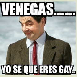 Meme Mr Bean - Venegas........ Yo se que eres gay.. - 19448165