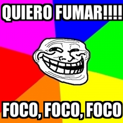 Meme Troll - quiero fumar!!!! Foco, Foco, foco - 19462074