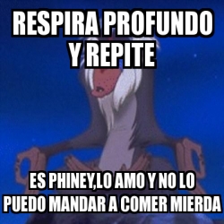 Meme Personalizado - RESPIRA PROFUNDO Y REPITE ES PHINEY,lo AMO Y NO LO PUEDO MANDAR A COMER ...