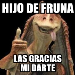 Meme Personalizado - hijo de fruna las gracias mi darte - 19467723