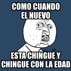 Meme Y U No - Como cuando el nuevo Esta chingue y chingue con la edad ...