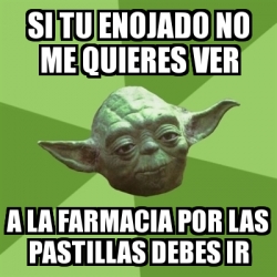 Meme Yoda - si tu enojado no me quieres ver a la farmacia por las ...
