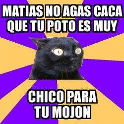 Meme Anxiety Cat - matias no agas caca que tu poto es muy chico para tu ...