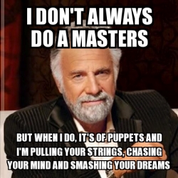 Meme Most interesting man - I DON'T ALWAYS DO A MASTERS BUT WHEN I DO ...