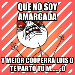 Meme I Hate - que no soy amargada y mejor cooperra luis o te parto tu m ...