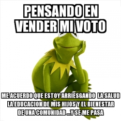 Meme Kermit the frog - Pensando en vender mi voto Me acuerdo que estoy ...