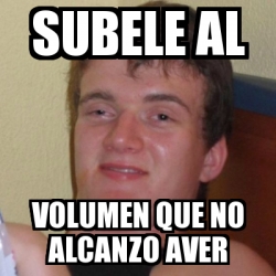 Meme Stoner Stanley - subele al volumen que no alcanzo aver - 19057786