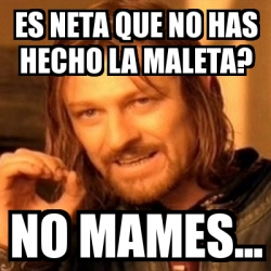 Meme Boromir - Es neta que no has hecho la maleta? No mames... - 19503905