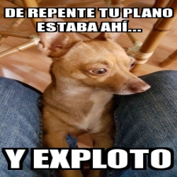 Meme Personalizado - De repente tu plano estaba ahÃ­... Y exploto ...