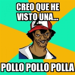 Meme Ash Pedreiro - creo que he visto una... pollo pollo polla - 19550800