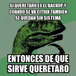 Meme Filosoraptor - Si queretaro es el backup y cuando se va citrix ...
