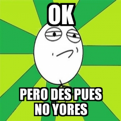 Meme Challenge Accepted - ok pero des pues no yores - 19558873