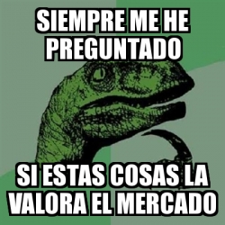 Meme Filosoraptor - Siempre me he preguntado si estas cosas la valora ...