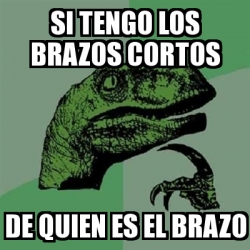 Meme Filosoraptor - Si tengo los brazos cortos de quien es el brazo ...