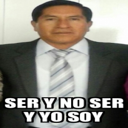 Meme Personalizado - ser y no ser y yo soy - 19568575