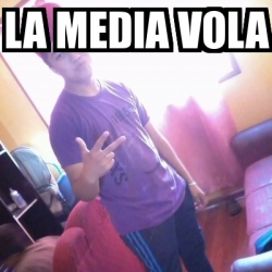 Meme Personalizado - LA MEDIA VOLA - 19574610