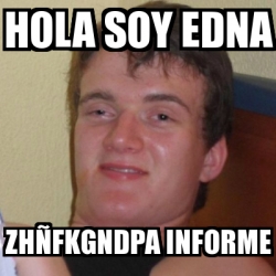 Meme Stoner Stanley - Hola soy Edna ZHÃ±fkGNDPA informe - 19580803