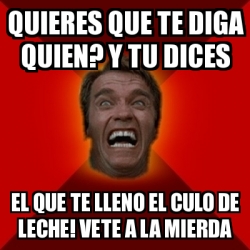 Meme Arnold - Quieres que te diga quien? Y tu dices El que te lleno el ...