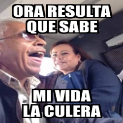 Meme Personalizado - Ora resulta que sabe Mi vida la culera - 19594020