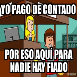 Meme Personalizado - Yo pago de contado por eso aquÃ­ para nadie hay ...