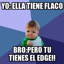 Meme Bebe Exitoso - yo: Ella tiene flaco bro:Pero tu tienes el edge ...