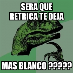 Meme Filosoraptor - sera que retrica te deja mas blanco ????? - 19608375