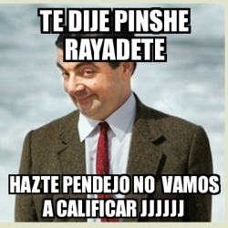Meme Mr Bean - TE DIJE PINSHE RAYADETE HAZTE PENDEJO NO VAMOS A CALIFICAR JJJJJJ - 19609316