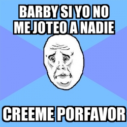 Meme Okay Guy - BARBY SI YO NO ME JOTEO A NADIE CREEME PORFAVOR - 19617934