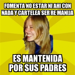 Meme Trologirl - FOMENTA NO ESTAR NI AHI CON NADA Y CARTELEA SER RE ...