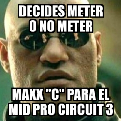 Meme What If I Told You - Decides meter o no meter maxx "c" para el mid ...