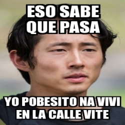 Meme Personalizado - eso sabe que pasa yo pobesito na vivi en la calle ...