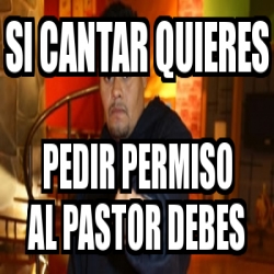 Meme Personalizado - Si cantar quieres Pedir permiso al pastor debes - 19640099