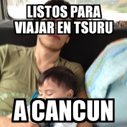 Meme Personalizado - listos para viajar en tsuru a cancun - 19655277