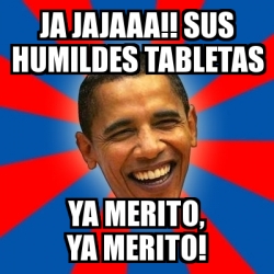 Meme Obama - Ja jajaaa!! Sus humildes tabletas Ya merito, ya merito ...