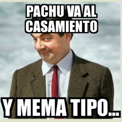 Meme Mr Bean - pachu va al casamiento y mema tipo... - 19687756