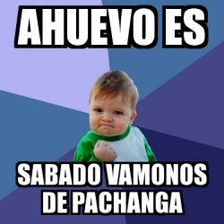 Meme Bebe Exitoso - ahuevo es sabado vamonos de pachanga - 19692272