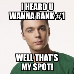 Meme Sheldon Cooper - i heard u wanna rank #1 well That's my spot ...