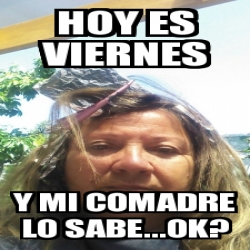 Meme Personalizado - Hoy es viernes y mi comadre lo sabe...ok? - 19730444