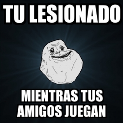 Meme Forever Alone - Tu lesionado Mientras tus amigos juegan - 19737743