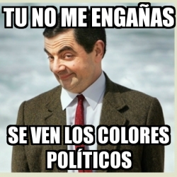 Meme Mr Bean - Tu no me engaÃ±as Se ven los colores polÃ­ticos - 19745377