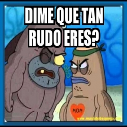 Meme Personalizado - dime que tan rudo eres? - 19755592