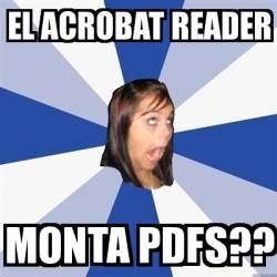 Meme Annoying Facebook Girl - El acrobat Reader monta pdfs?? - 19756301