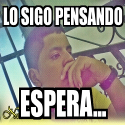 Meme Personalizado - lo sigo pensando espera... - 19770583