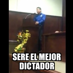 Meme Personalizado - SERE EL MEJOR DICTADOR - 19772152