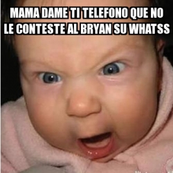 Meme Bebe furioso - mama dame ti telefono que no le conteste al bryan ...