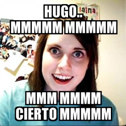 Meme Overly Attached Girlfriend - hugo.. mmmmm mmmmm mmm mmmm cierto ...